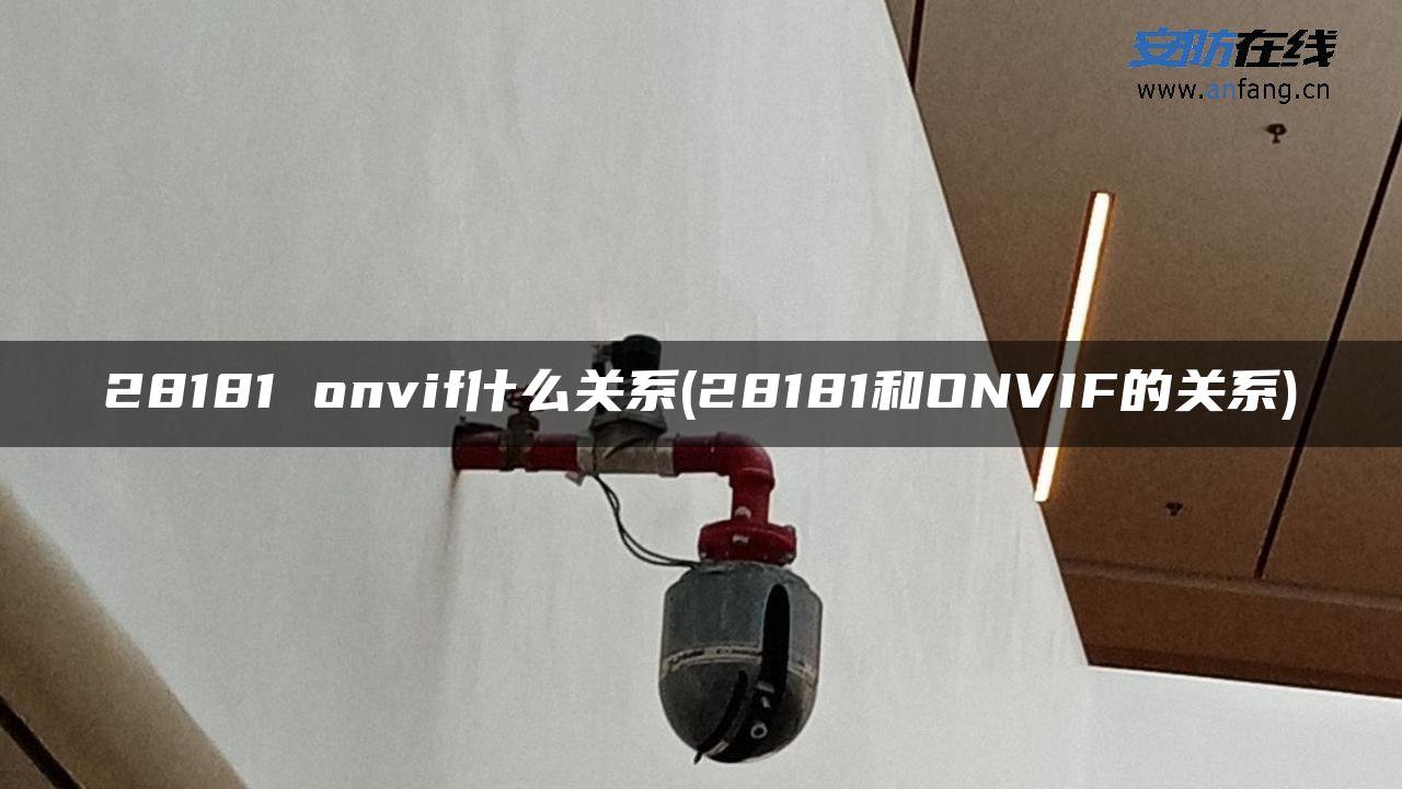 28181 onvif什么关系(28181和ONVIF的关系) - 安防在线